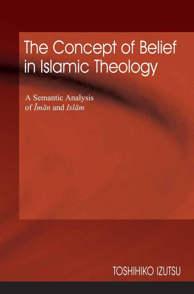 THE CONCEPT OF BELIEF IN ISLAMIC THEOLOGY: A Semantic Analysis of Iman ...